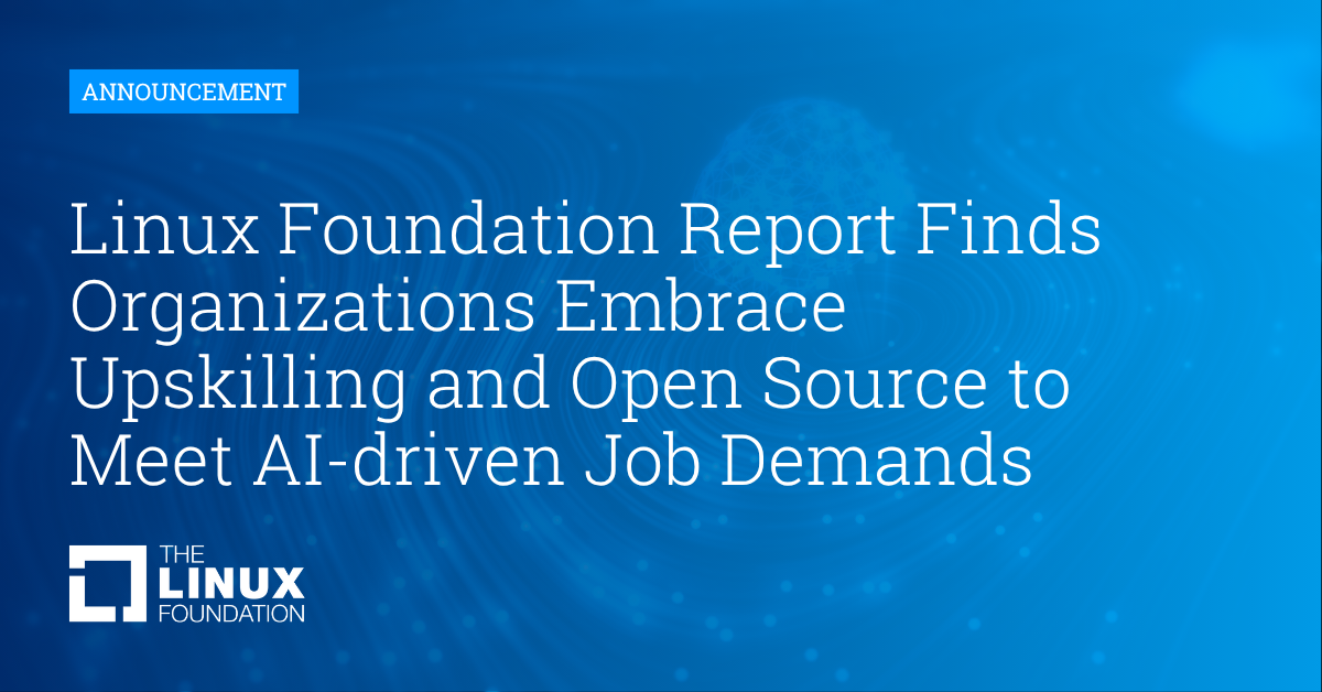 Linux Foundation Report Finds Organizations Embrace Upskilling and Open Source to Meet AI-driven ...